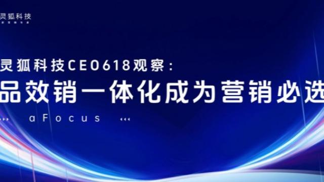灵狐科技 CEO 618 观察：品效销一体化成为营销必选 - 4A广告网
